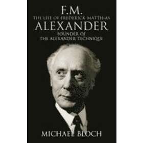 Michael Bloch: F.M.: The Life Of Frederick Matthias Alexander, Från 202 kr