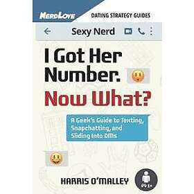 Harris O'Malley: I Got Her Number, Now What?: A Geek's Guide to Texting ...