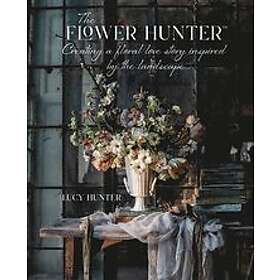 Lucy Hunter: The Flower Hunter: Creating a Floral Love Story Inspired ...
