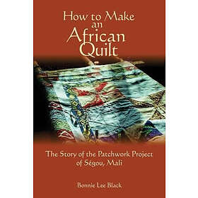 Best pris på How to Make an African Quilt: The Story of the Patchwork Project of Segou, Mali ...