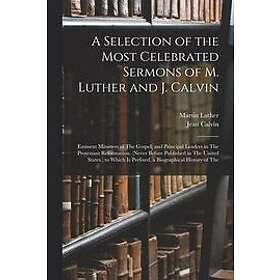 Martin Luther, Jean Calvin: A Selection of the Most Celebrated Sermons ...