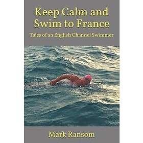 Mark Ransom: Keep Calm and Swim to France: Tales of an English Channel ...