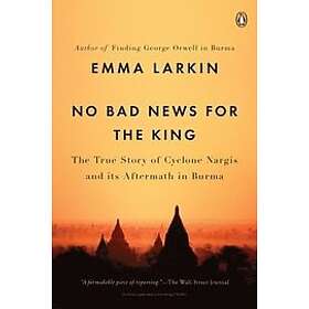 Emma Larkin: No Bad News for the King: The True Story of Cyclone Nargis ...