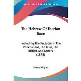 The Hebrew Of Iberian Race: Including The Pelasgians, The Phoenicians ...