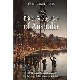 The British Subjugation of Australia: The History of British ...