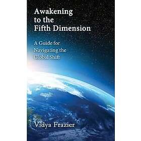Awakening to the Fifth Dimension -- A Guide for Navigating the Global ...