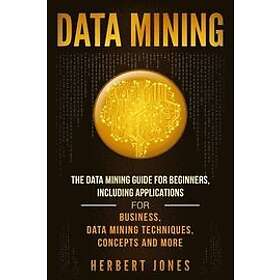 Data Mining: The Mining Guide for Beginners, Including Applications Business, Techniques ...