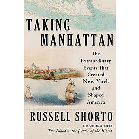 Taking Manhattan: The Extraordinary Events That Created New York and ...