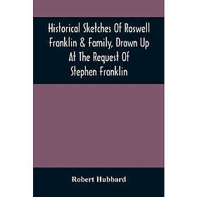 Historical Sketches Of Roswell Franklin & Family, Drawn Up At The Request Of Stephen Franklin ...