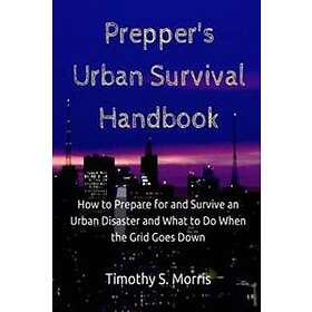 Prepper's Urban Survival Handbook: How To Prepare For And Survive An ...