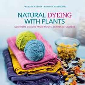 Natural Dyeing With Plants: Glorious Colors From Roots, Leaves And ...