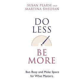 Do Less Be More How To Slow Down And Make Space For What Really Matters ...