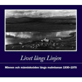 Livet Längs Linjen : Minnen Och Människoöden Malmbanan 1930-1970, Från ...