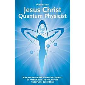 Jesus Christ Quantum Physicist: Why modern science needs the Trinity of ...