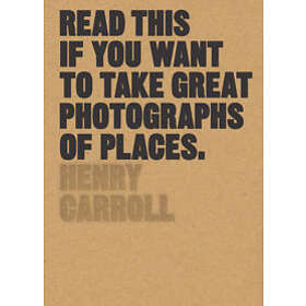 Henry Carroll: Read This if You Want to Take Great Photographs of ...