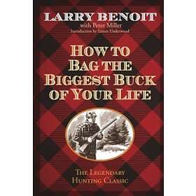 Larry Benoit, Peter Miller: How to Bag the Biggest Buck of Your Life ...