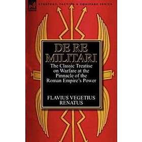 Flavius Vegetius Renatus: De Re Militari (Concerning Military Affairs ...