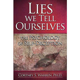 Cortney S Warren Ph D: Lies We Tell Ourselves: The Psychology of Self ...