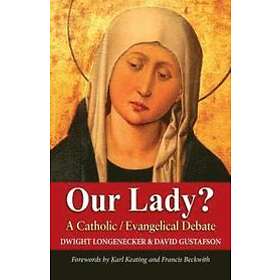 David Gustafson, Dwight Longenecker: Our Lady?: A Catholic Evangelical ...