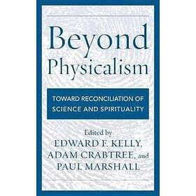 Edward F Kelly, Adam Crabtree, Paul Marshall: Beyond Physicalism ...