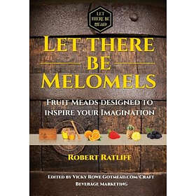 Robert Ratliff: Let There Be Melomels!: Fruit Meads Designed to Inspire ...