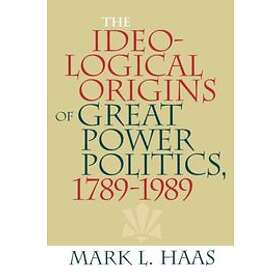 Mark L Haas: The Ideological Origins of Great Power Politics, 1789-1989 ...