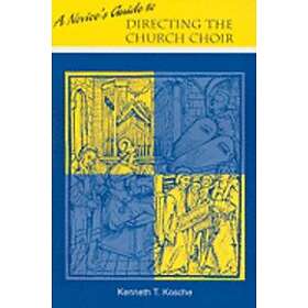 Kenneth T Kosche: A Novice's Guide to Directing Church Choir, Från 222 kr