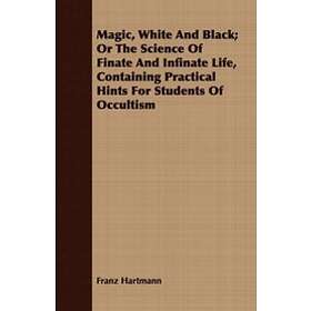 Franz Hartmann: Magic, White And Black; Or The Science Of Finate ...