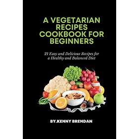 A VEGETARIAN RECIPES COOKBOOK FOR BEGINNERS: 21 Easy and Delicious ...