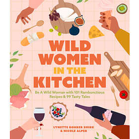 Wild Women in the Kitchen: Be a Wild Woman with 101 Rambunctious ...