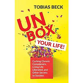 Unbox Your Life: Curbing Chronic Complainers, Living Life Liberated ...