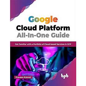 Google Cloud Platform All-In-One Guide: Get Familiar with a Portfolio of Cloud-based Services in ...