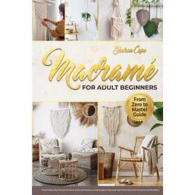 Macramé for Adult Beginners: The #1 Guide to Start from Zero to Master ...