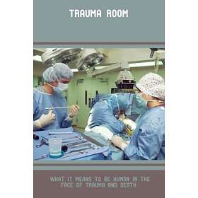 Trauma Room: What It Means To Be Human In The Face Of Trauma And Death ...