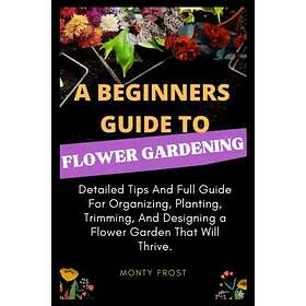Flower A Beginners Guide to Gardening: Detailed Tips And Full Guide For ...