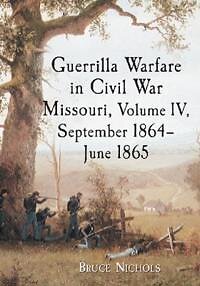 Guerrilla Warfare in Civil War Missouri, Volume IV, September 1864-June ...