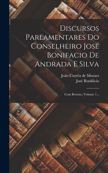 Discursos Parlamentares Do Conselheiro Jose Bonifacio De Andrada E ...