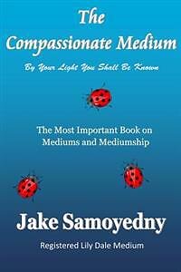 The Compassionate Medium: The Most Important Book on Mediums and ...