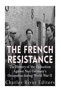 The French Resistance: The History of the Opposition Against Nazi ...